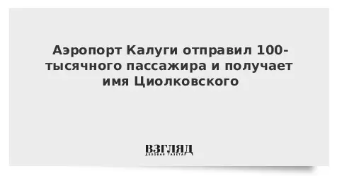 O aeroporto de Kaluga enviou un pasaxeiro de 100.000 e obtén o nome de Tsiolkovsky