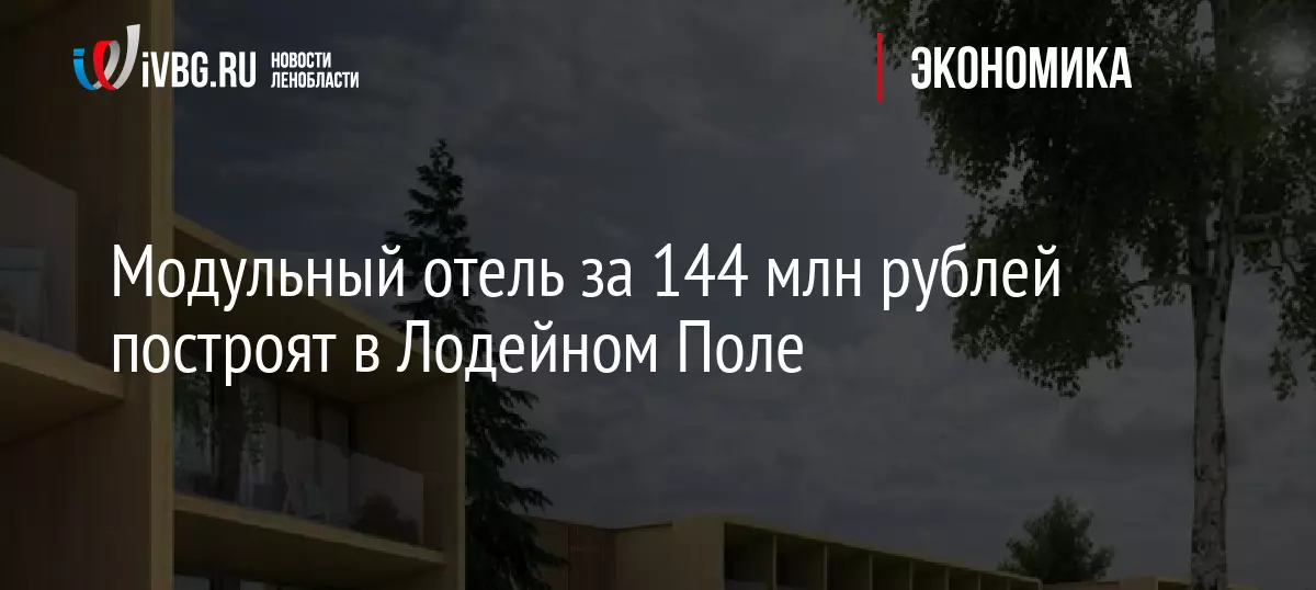 Hotel modular por 144 millones de rublos se construirá en el Lodeyno.